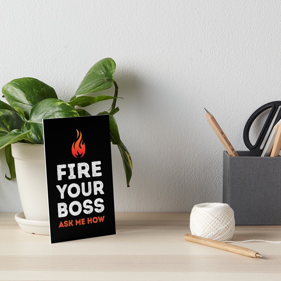"Fire Your Boss - Ask Me How" Art Board Print by movesdesigns | Redbubble