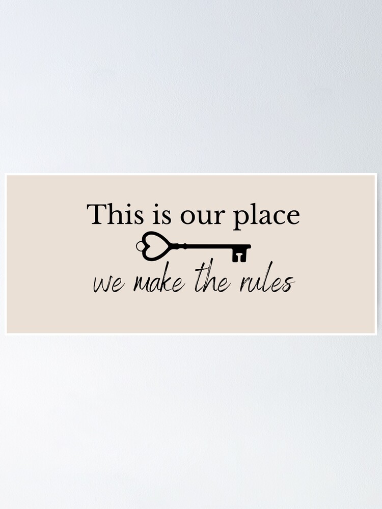 "this is our place, we make the rules" Poster by wisteriaroads | Redbubble
