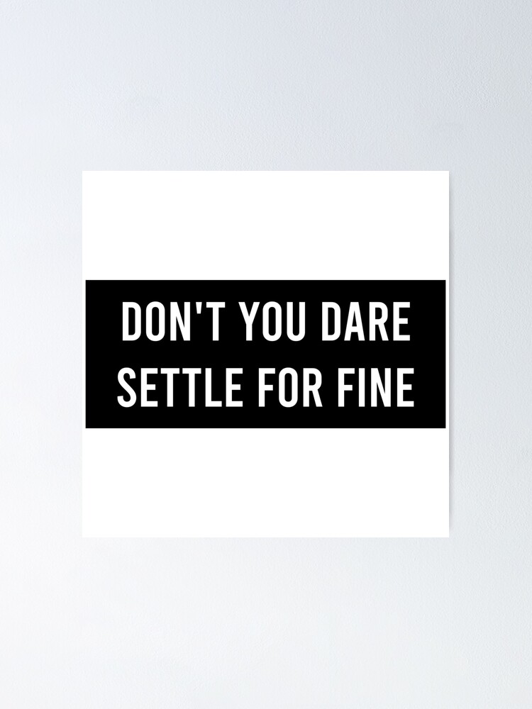 "Don't You Dare Settle For Fine" Poster for Sale by AyateeArt | Redbubble