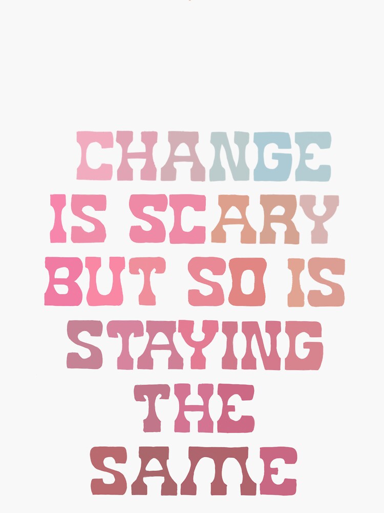 "Change Is Scary But So Is Staying The Same" Sticker by Katiearoie ...