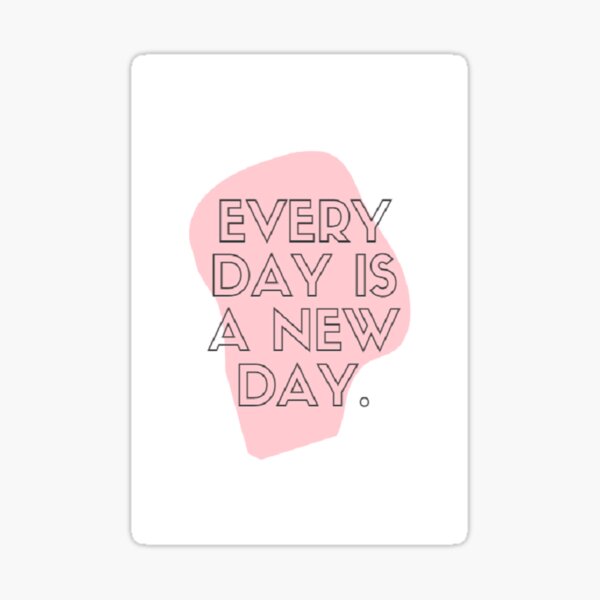 "Every Day is A new Day." Sticker by Blossemtea | Redbubble