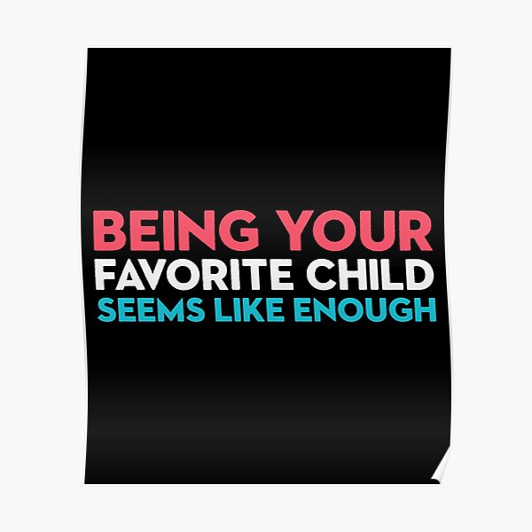"being your favorite child seems like enough" Poster for Sale by ...