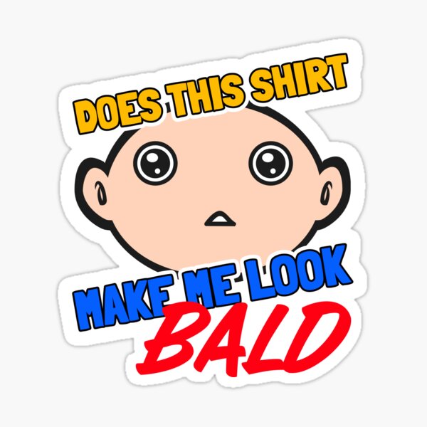 "Does This Shirt Make Me Look Bald" Sticker by crazydotdesigns | Redbubble