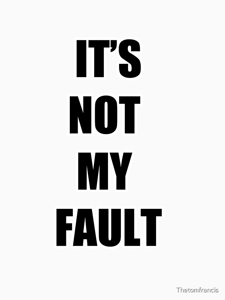 "It's not my fault" T-shirt for Sale by Thetomfrancis | Redbubble | its ...