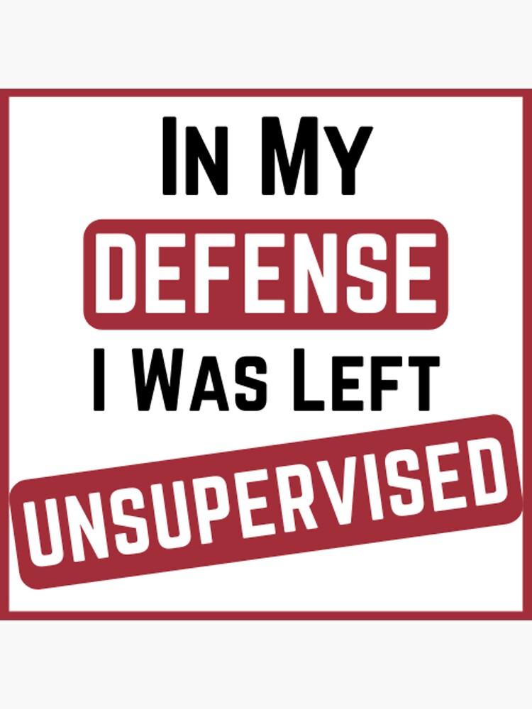 "In My Defense, I Was Left Unsupervised." Sticker by SmileWit | Redbubble