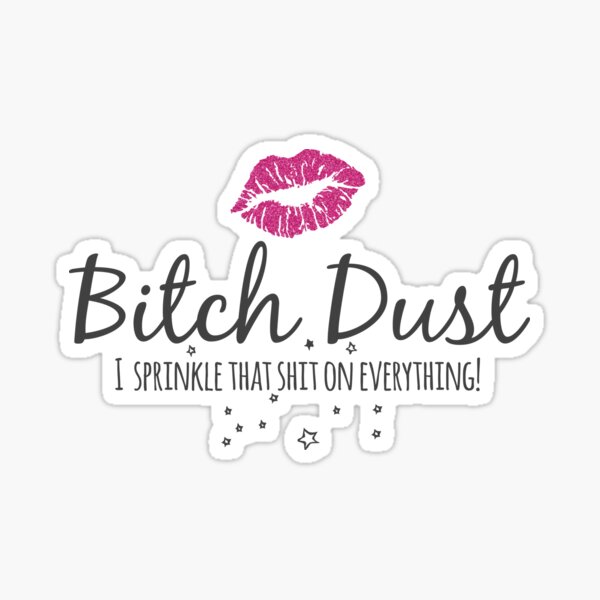 "Bitch Dust - I Sprinkle That Shit On Everything!" Sticker for Sale by ...
