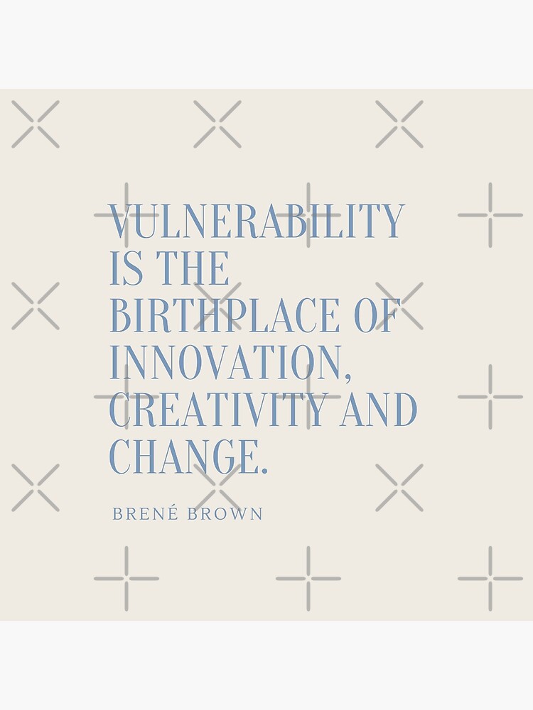 "Vulnerability is the birthplace of innovation, creativity and change ...