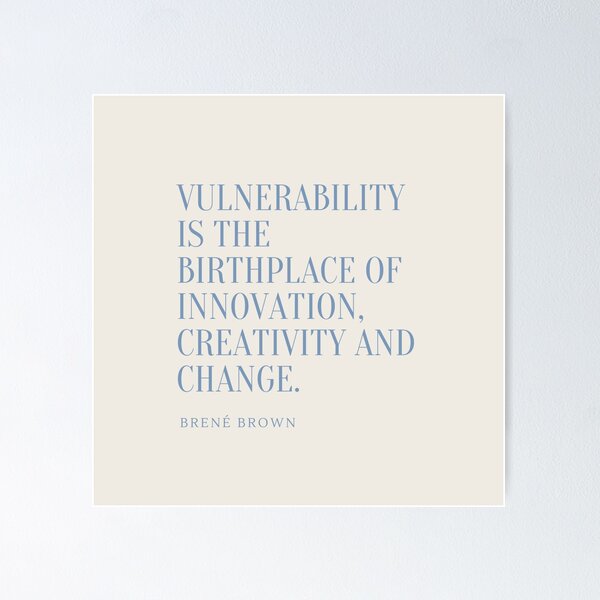 "Vulnerability is the birthplace of innovation, creativity and change ...