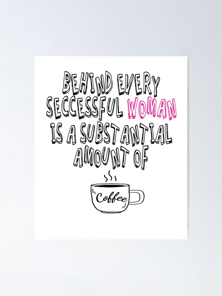 "Behind Every Successful Woman Is A Substantial Amount Of Coffee ...