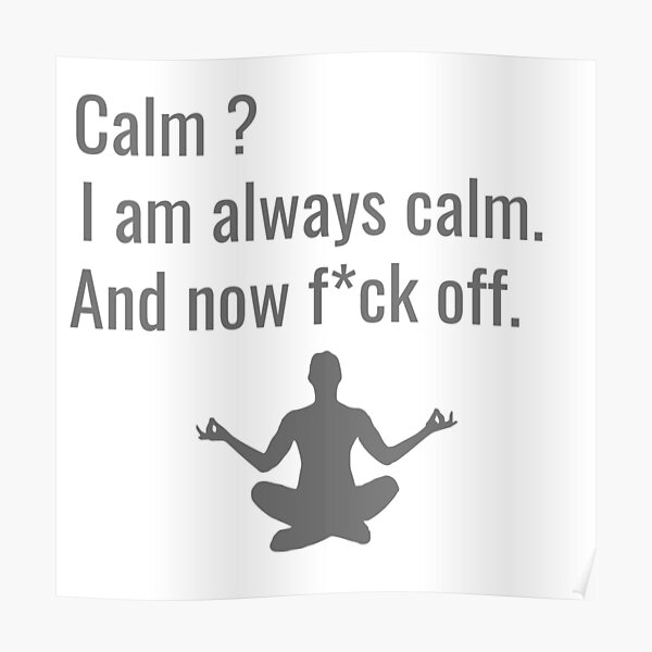"Calm? I am always calm. And now f * ck off." Poster by Sgel | Redbubble