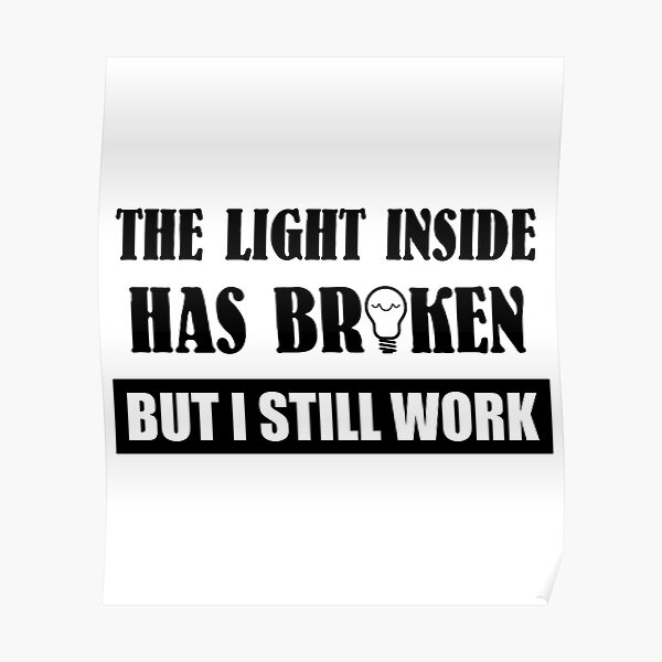 "The Light Inside Has Broken But I Still Work" Poster by RaybenMedia ...