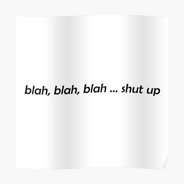 "BLAH, BLAH, BLAH ... SHUT UP" Poster for Sale by varietyshop365 ...