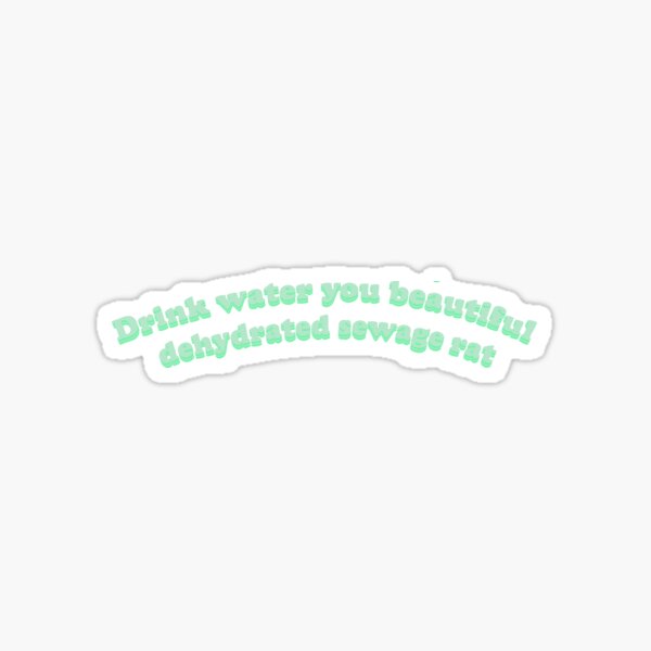 "Drink water you beautiful dehydrated sewage rat" Sticker by 7Biirrds ...