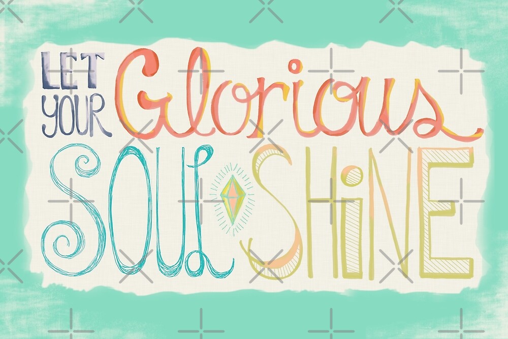 "Let Your Glorious Soul Shine" by joyfulroots | Redbubble