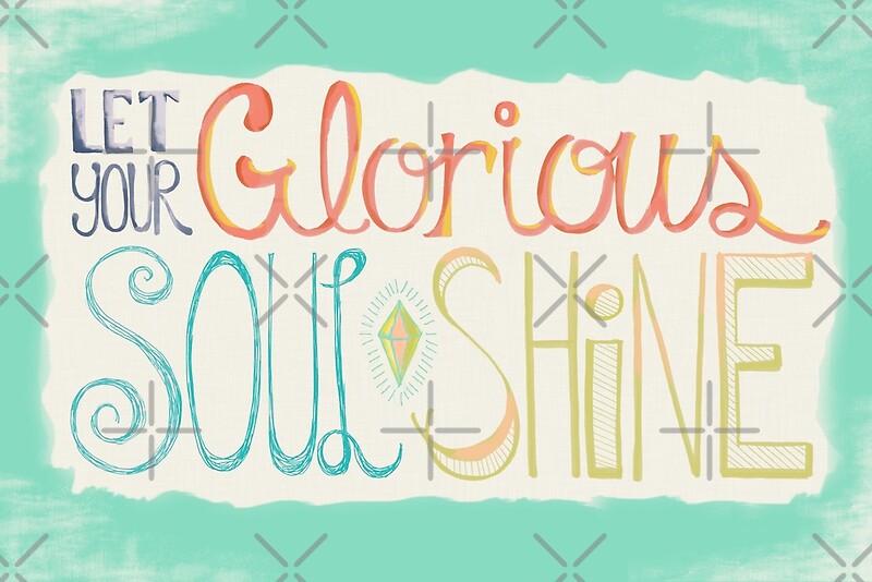 "Let Your Glorious Soul Shine" by joyfulroots | Redbubble