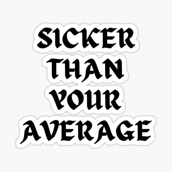 "SICKER THAN YOUR AVERAGE" Sticker by evaendahl | Redbubble