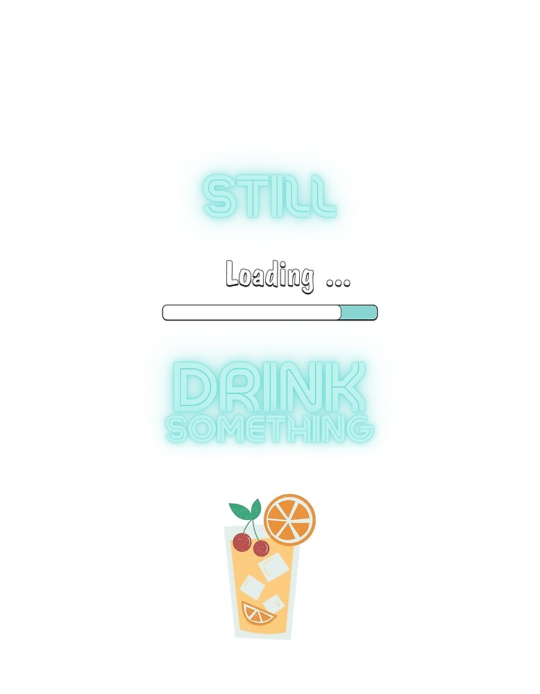 "Still loading drink something" by HomeDirect | Redbubble