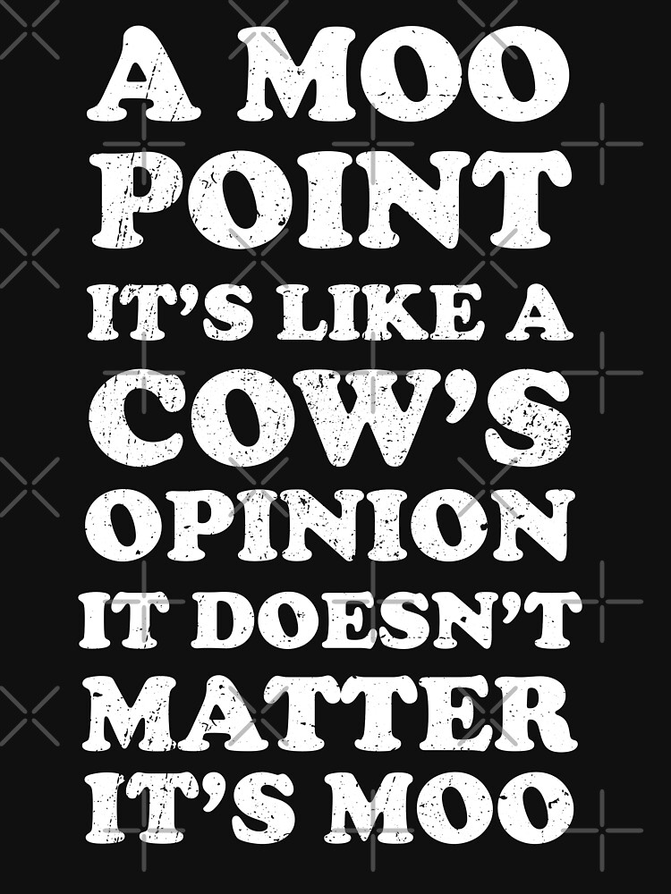 "A moo point it's like a cow's opinion it doesn't matter it's moo" T ...