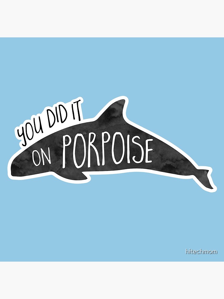 "You did it on PORPOISE - Pun" Poster for Sale by hitechmom | Redbubble