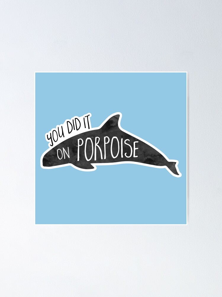 "You did it on PORPOISE - Pun" Poster for Sale by hitechmom | Redbubble