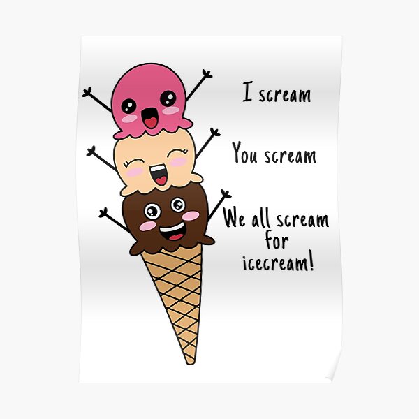 "Ice cream, I scream, You scream, We all scream for ice cream" Poster ...