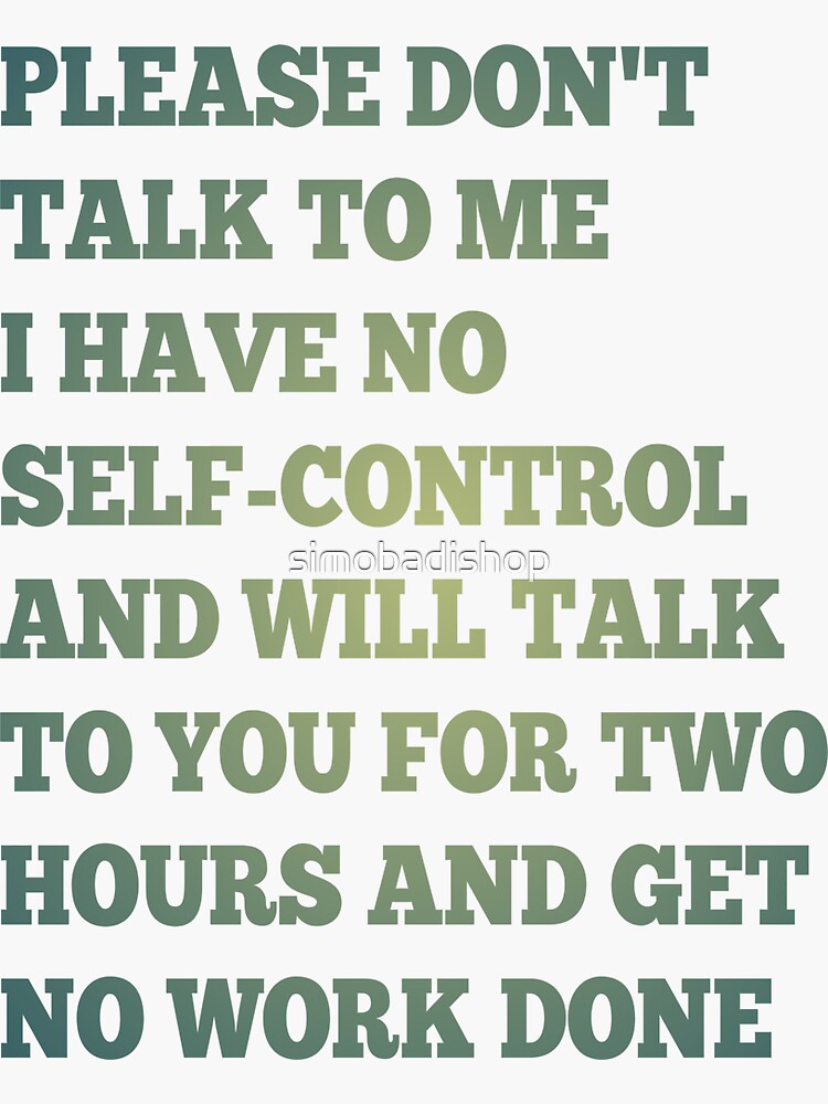 "PLEASE DON'T TALK TO ME I HAVE NO SELF-CONTROL AND WILL TALK TO YOU ...