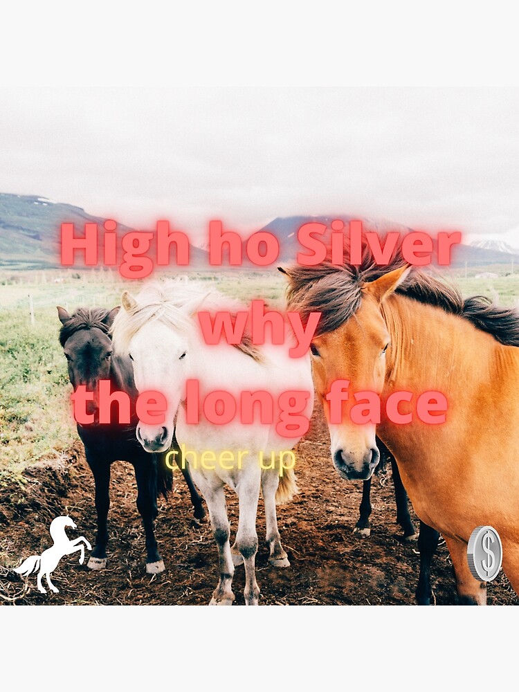 "High ho silver why the long face" Art Print by Highhocreations | Redbubble