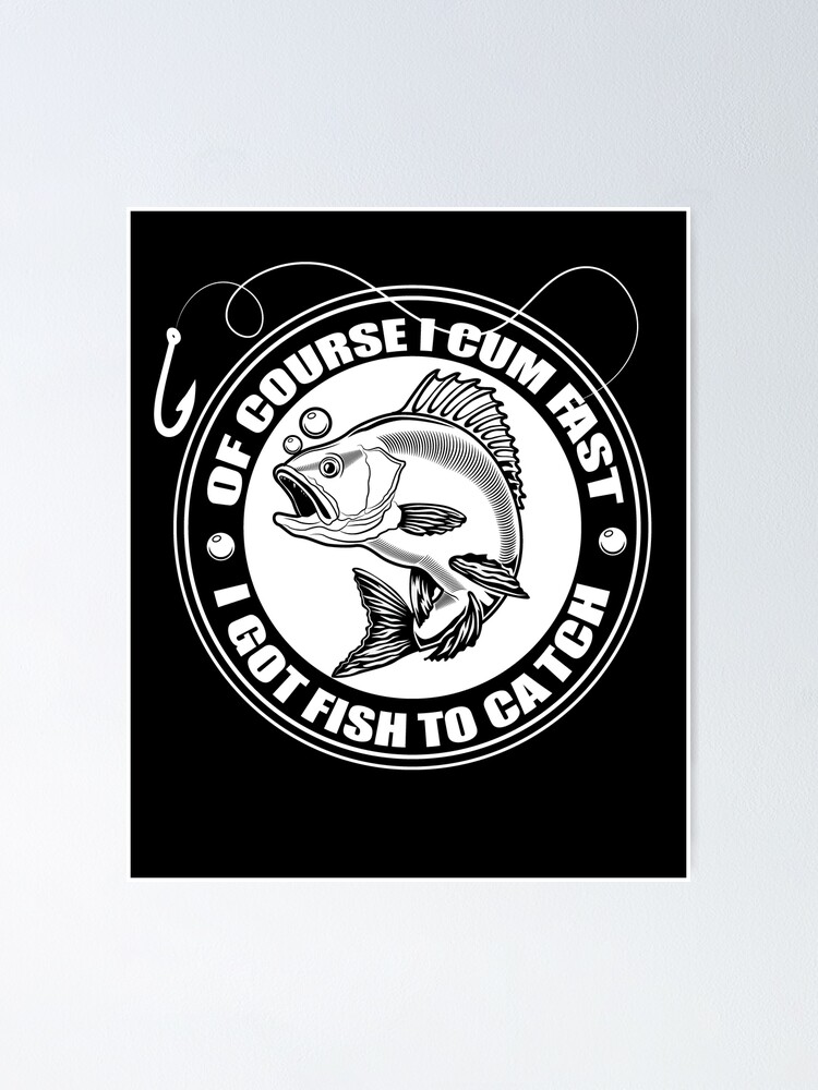 "Classic Of Course I Come Fast I Got Fish To Catch" Poster for Sale by ...