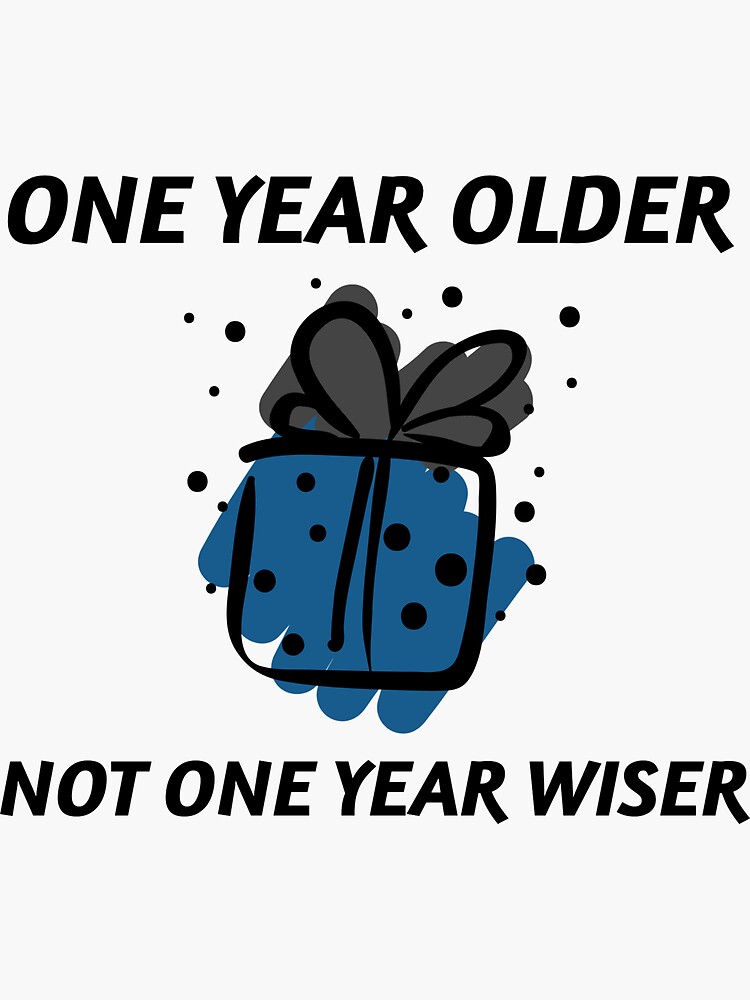 "One Year Older Not One Year Wiser" Sticker for Sale by spokoandstuff ...