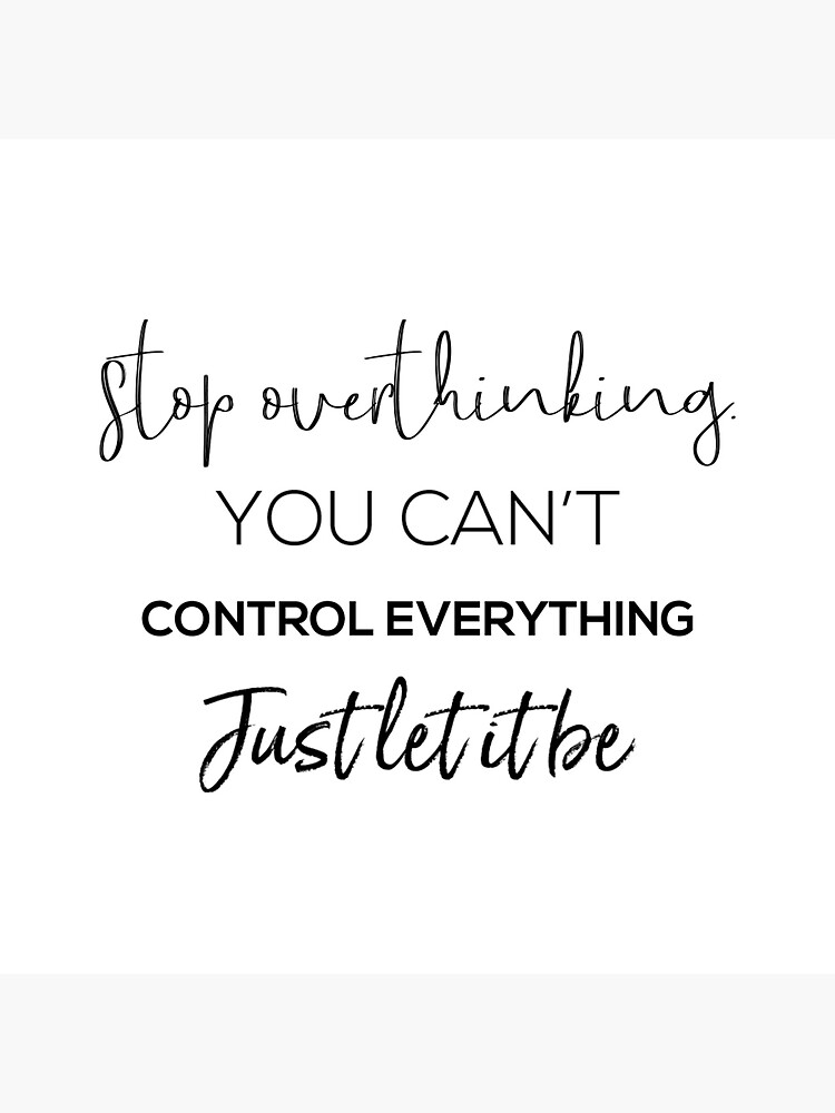 "Stop over thinking you can't control everything just let it be ...