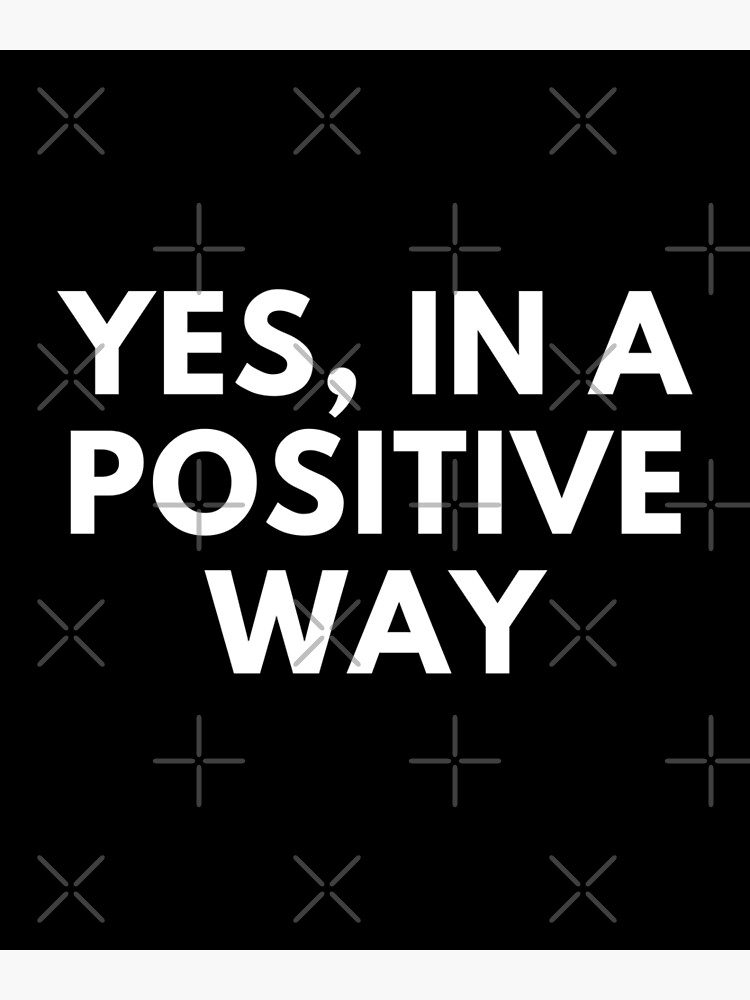 "Yes, in a positive way" Poster for Sale by CrazyHowCool | Redbubble