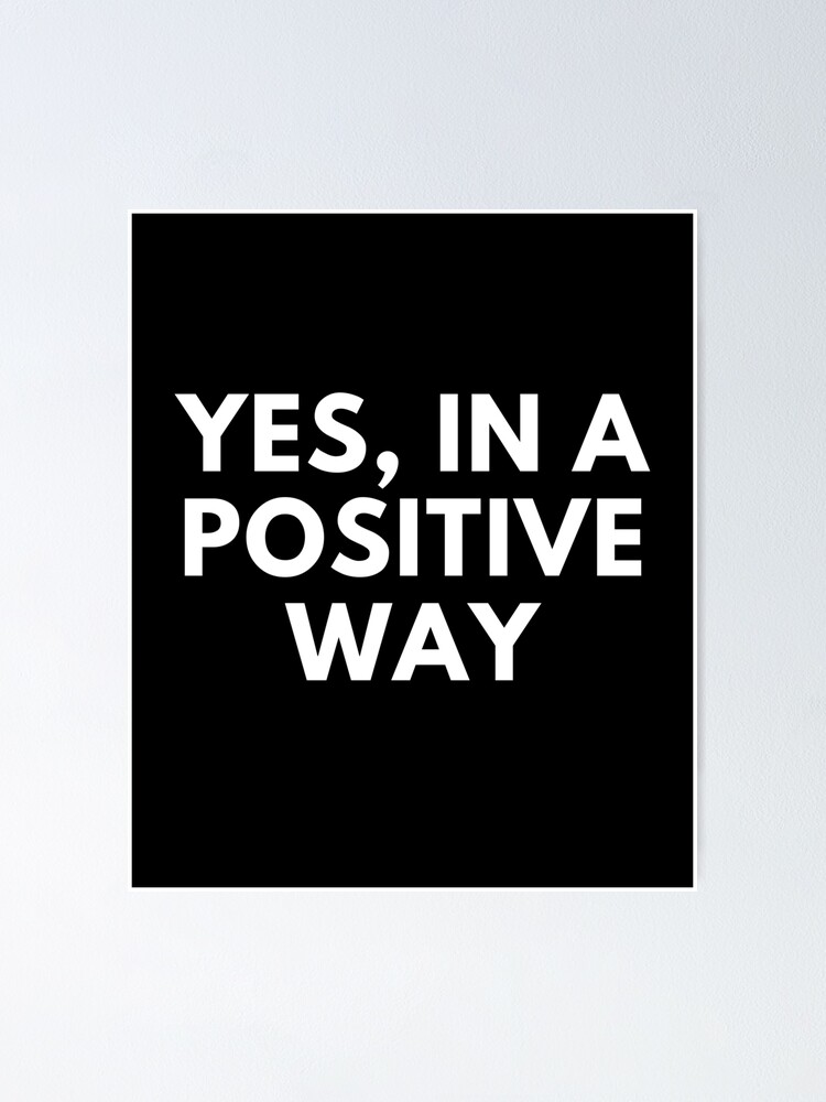 "Yes, in a positive way" Poster for Sale by CrazyHowCool | Redbubble