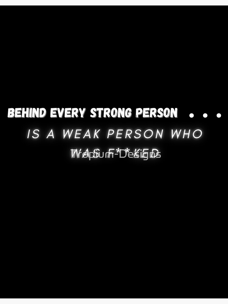 "Behind Every Strong Person Is A Weak Person Who Was F**ked. Funny Life ...
