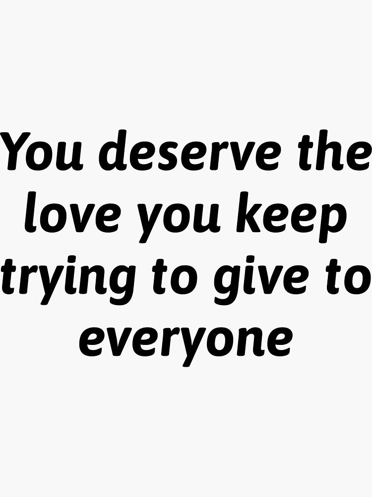 "You deserve the love you keep trying to give to everyone" Sticker by ...