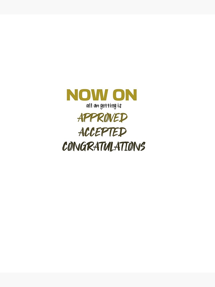 "now on all am getting is approved, accepted and congratulations" Art ...