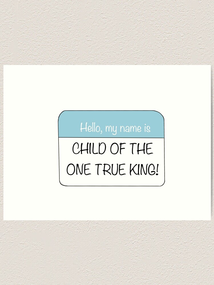 "Hello, my name is child of the one true King" Art Print for Sale by ...