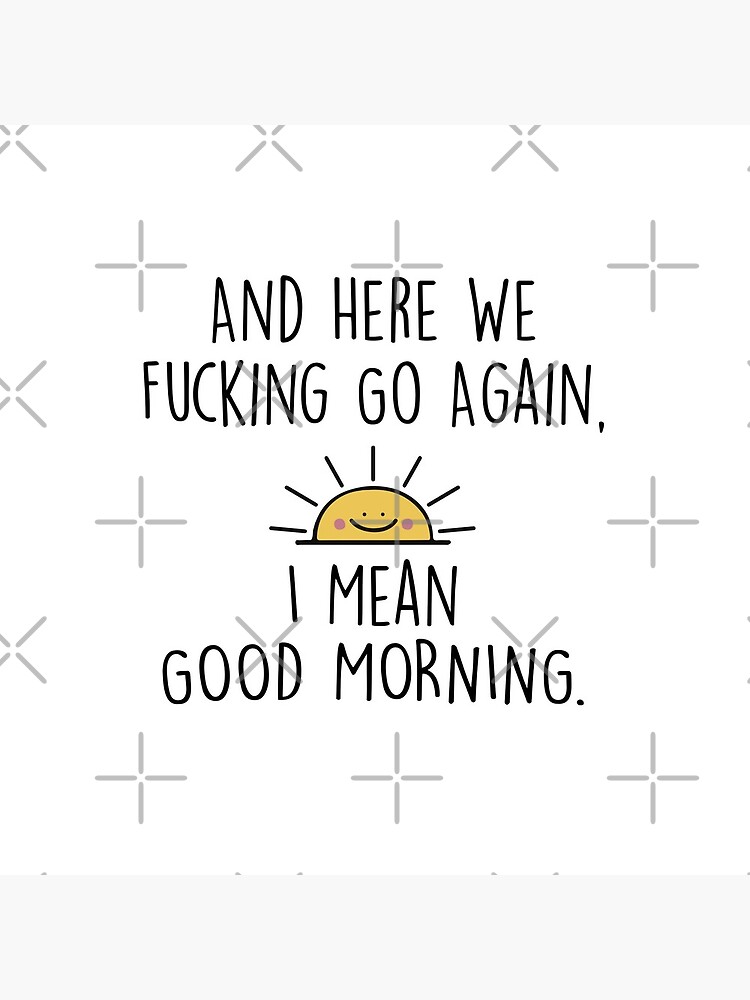 "Hier gehen wir verdammt nochmal wieder, ich meine guten Morgen ...