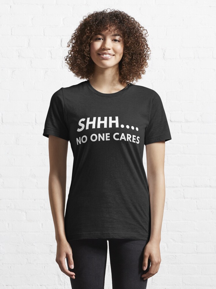 "Shh... No One Cares" T-shirt for Sale by coffeeandwine | Redbubble ...