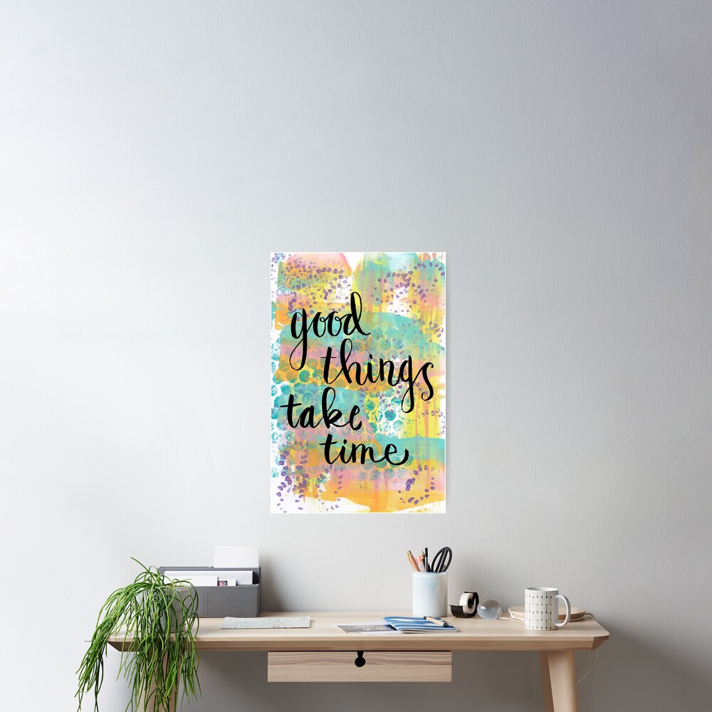 "Good Things Take Time" Poster by AnitaJ | Redbubble