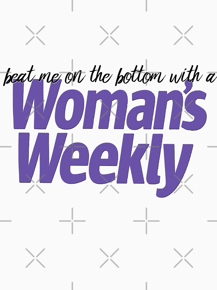"Beat me on the bottom with a Woman's Weekly!" T-shirt for Sale by ...