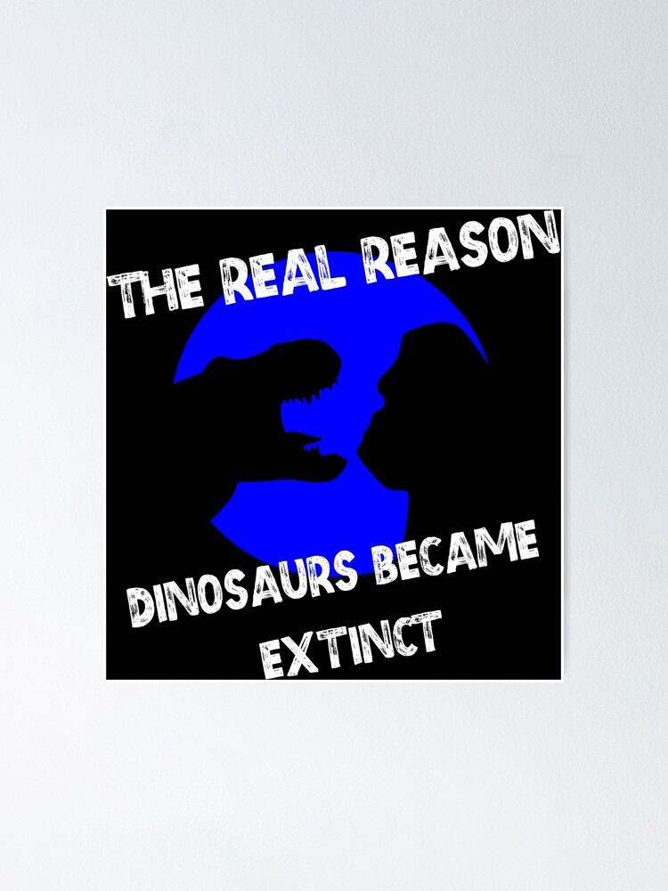 "The Real Reason Dinosaurs Became Extinct" Poster for Sale by ...