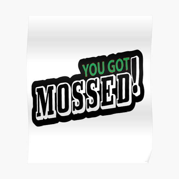 "You Got Mossed " Poster for Sale by MiaStanley98 | Redbubble