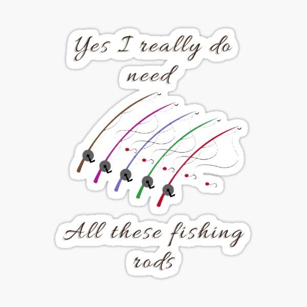 "Yes I really do need all these fishing rods" Sticker for Sale by ...
