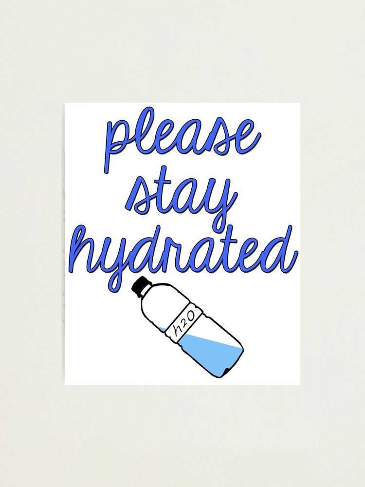 "Please Stay Hydrated" Photographic Print by cassintheimpala | Redbubble