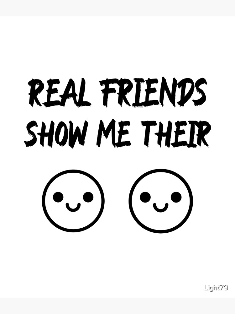 "Real Friends Show Me Their Nice Boobs" Photographic Print for Sale by ...