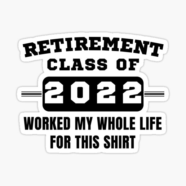 "Retirement Class of 2022 Worked my Whole Life for This Shirt" Sticker ...