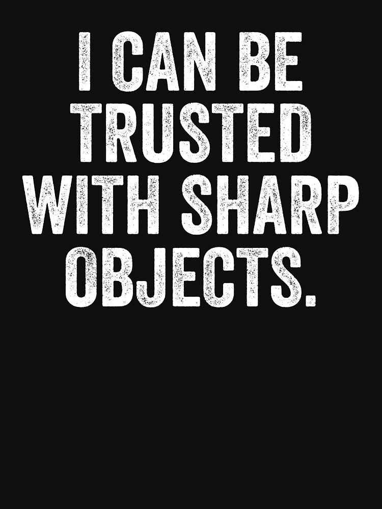 "I Can Be Trusted With Sharp Objects" Classic T-Shirt for Sale by Bafalo | Redbubble