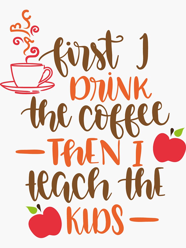 "First I Drink The Coffee Then I Teach The kids For Coffee Lovers ...
