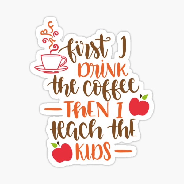 "First I Drink The Coffee Then I Teach The kids For Coffee Lovers ...