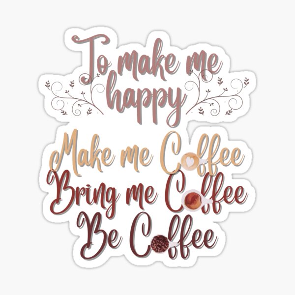 "To make me happy, make me coffee, bring me coffee, be coffee " Sticker ...
